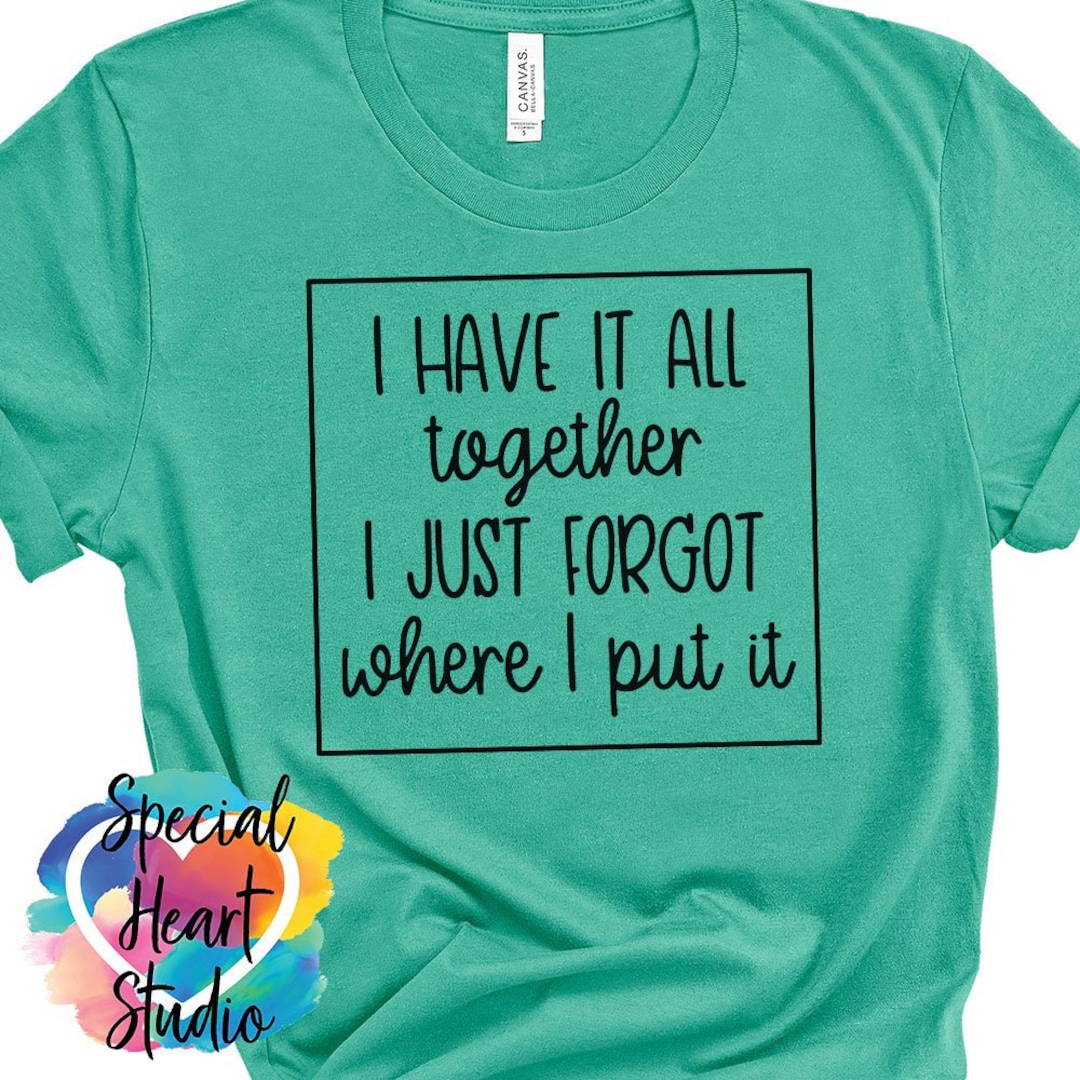 I Have It All Together I Just Forgot Where I Put It SVG, Funny Quote ...