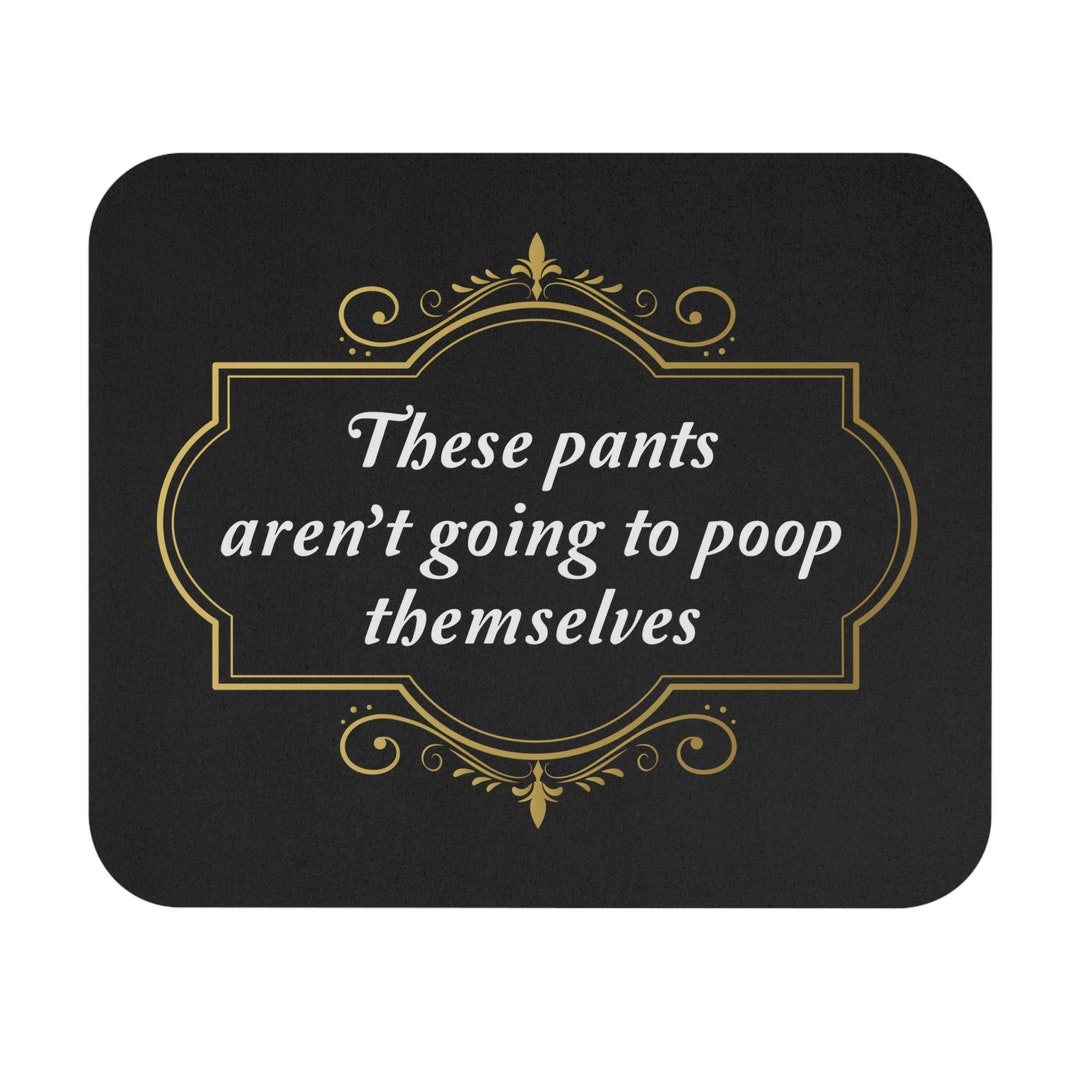 These Pants Aren't Going to Poop Themselves Mouse Pad - Funny Black ...