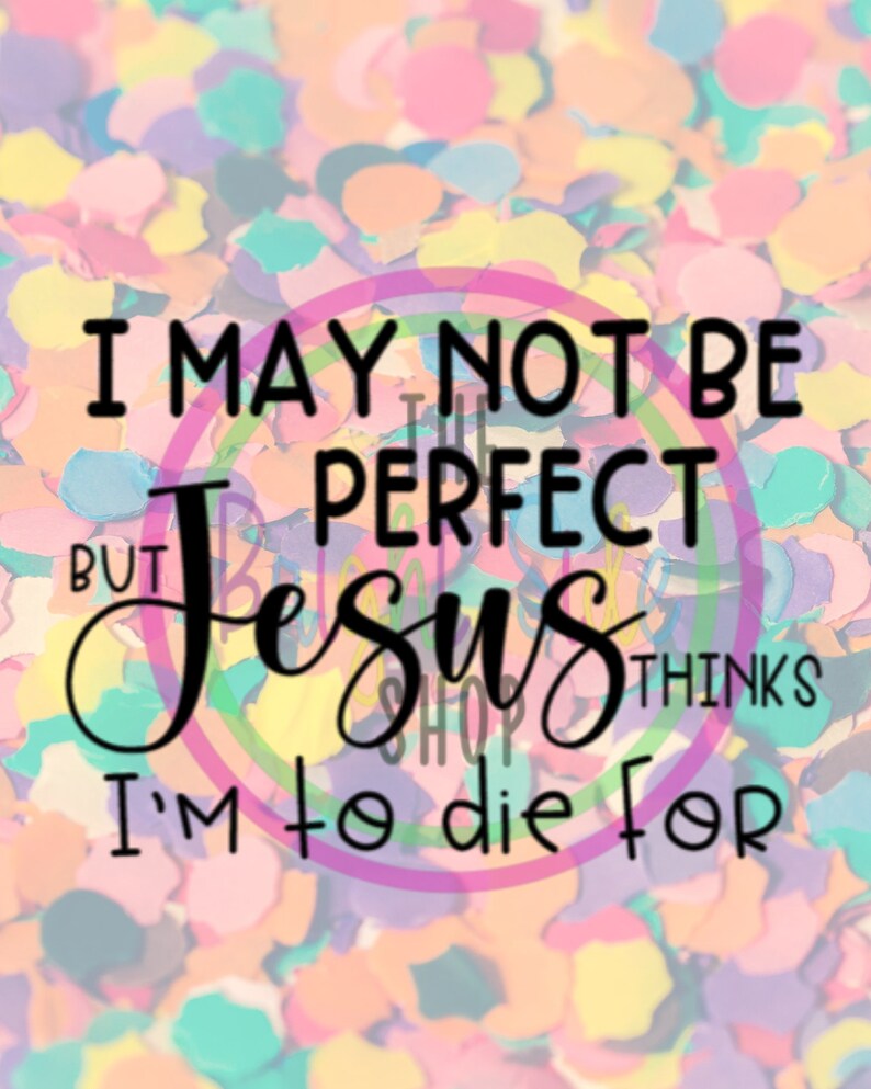I May Not Be Perfect But Jesus Thinks Im To Die For Etsy