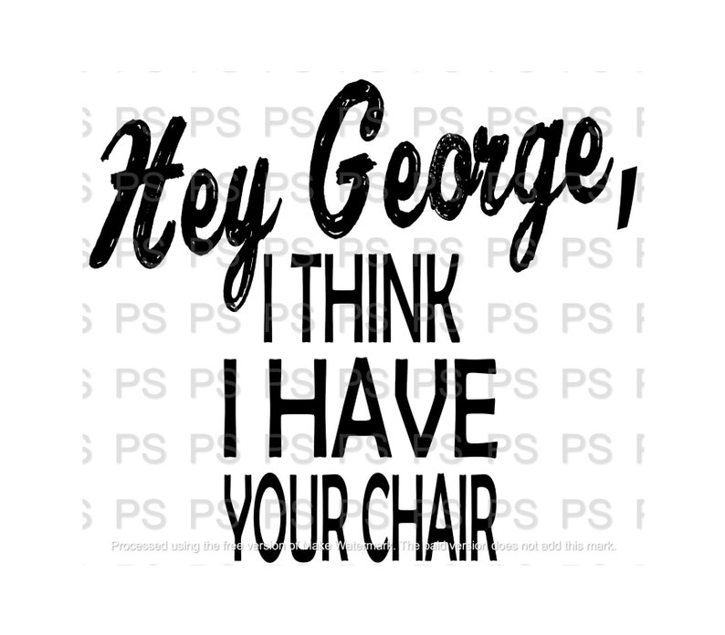 Hey George I Think I Have Your Chair - Etsy