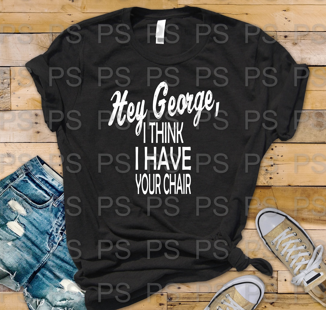 Hey George I Think I Have Your Chair - Etsy