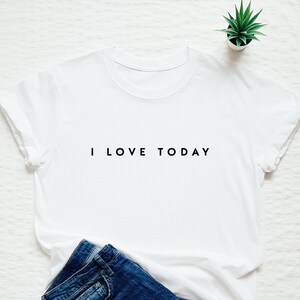 Inspirational Quote T-shirt, I Love Today Shirt, Love Quote Tee ...