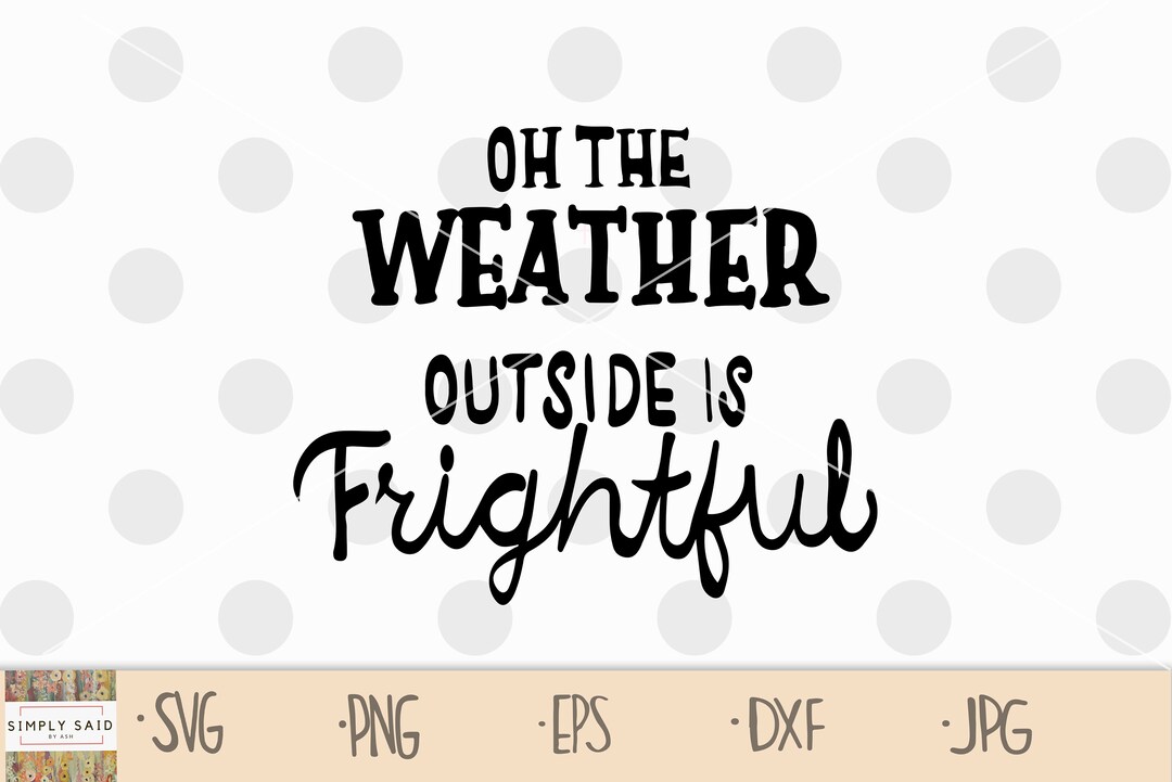 Oh the Weather Outside is Frightful SVG | Zip File Containing Svg, Jpg ...
