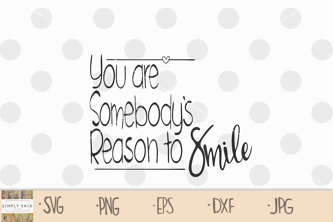 You Are Somebody's Reason to Smile SVG | Zip File Containing Svg, Jpg ...