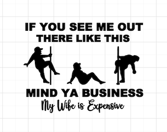 You See Me Out There Like This Mind Ya Business My Wife is Expensive ...