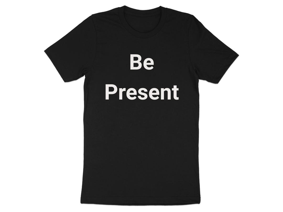 Be Present T-shirt, Motivational Quote Tee, Inspirational Saying Shirt ...