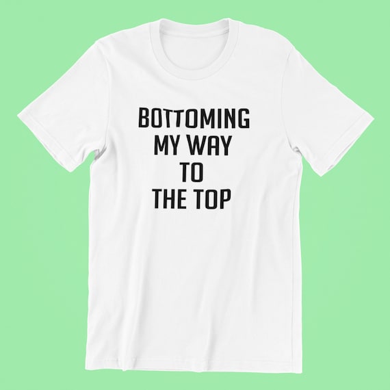 Bottoming My Way to the Top Shirt Gay Shirt Pride Shirt - Etsy