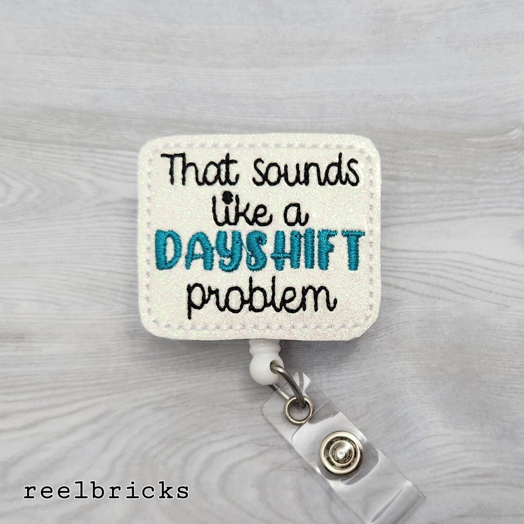 That Sounds Like A Day Shift Problem Badge Reel Glitter Feltie ...