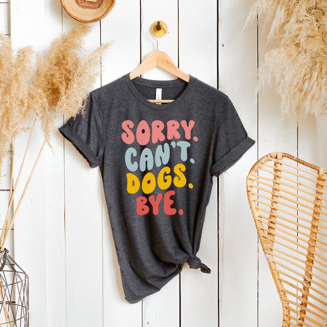 Funny Sorry Can't Dogs Bye for Dog Mom Dad, Dog Lover Shirt Gift for ...
