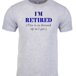 I'm Retired this is as Dressed up as I Get Tee - Etsy