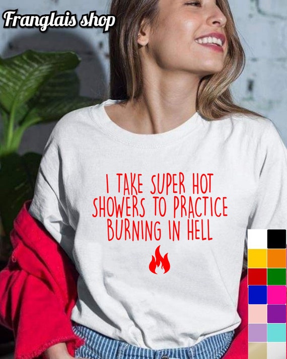 I Take Super Hot Showers To Practice Burning In Hell T Shirt Etsy