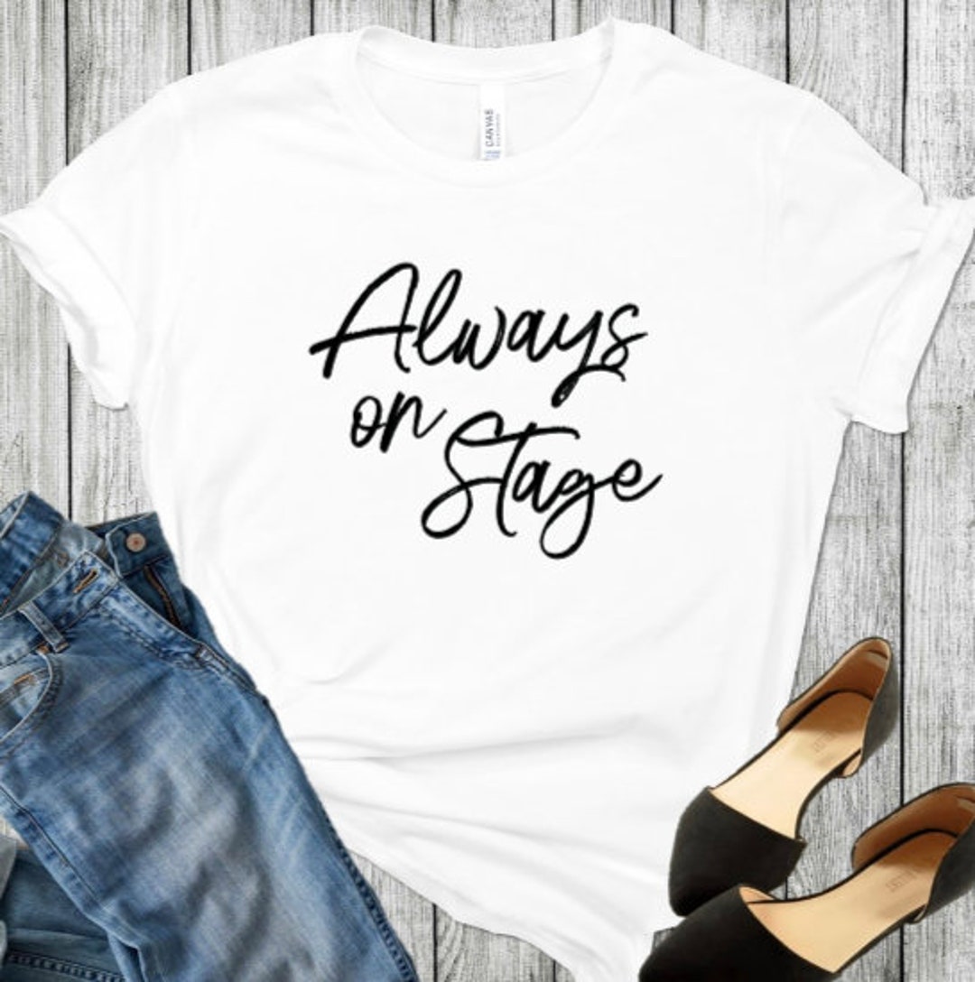 Always on Stage Shirt. Great Shirt for Actors, Performers or for Those ...