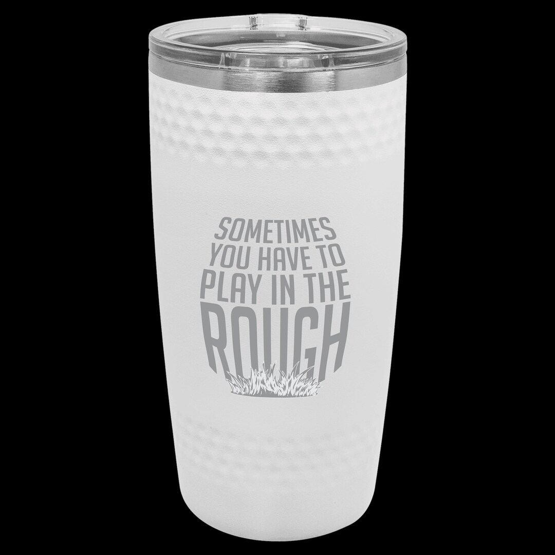 Sometimes You Have to Play in the Rough Golf Tumbler – 20oz Dimpled ...