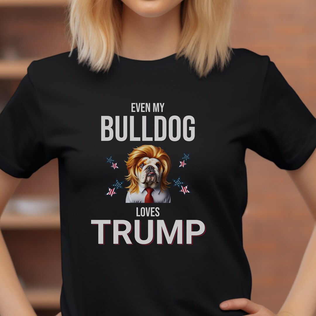 Trump 2024 Bulldog Shirt,political Tee,even My Bulldog Loves Trump Tee ...