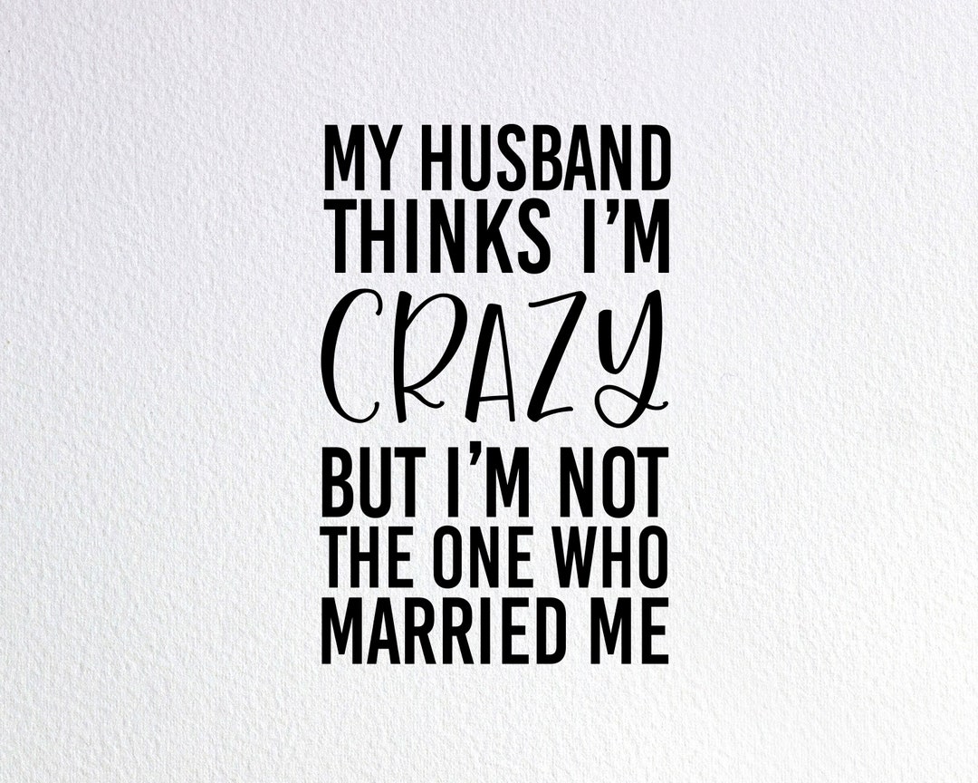 My Husband Thinks Im Crazy Svg Crazy Wife Shirt Svg Funny Wife Shirt