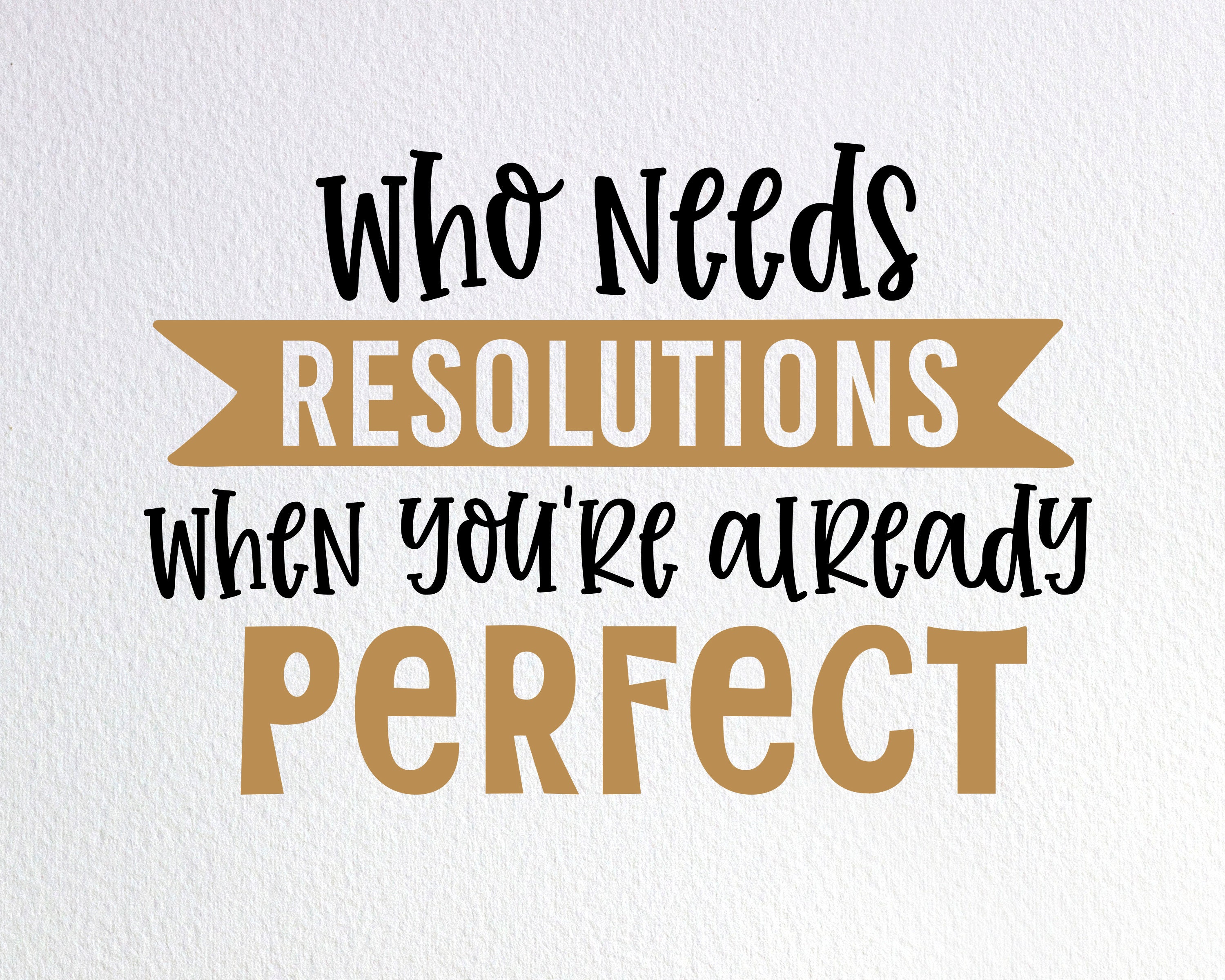 Who Needs Resolutions When You're Already Perfect Svg, Funny New Years ...