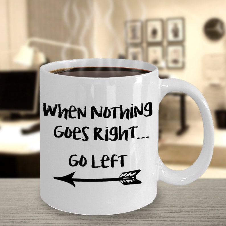 Inspirational Mug When Nothing Goes Right Go Left Mug Unique Gift Cute ...