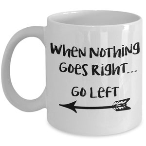 Inspirational Mug When Nothing Goes Right Go Left Mug Unique Gift Cute ...
