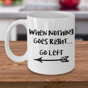 Inspirational Mug When Nothing Goes Right Go Left Mug Unique Gift Cute ...