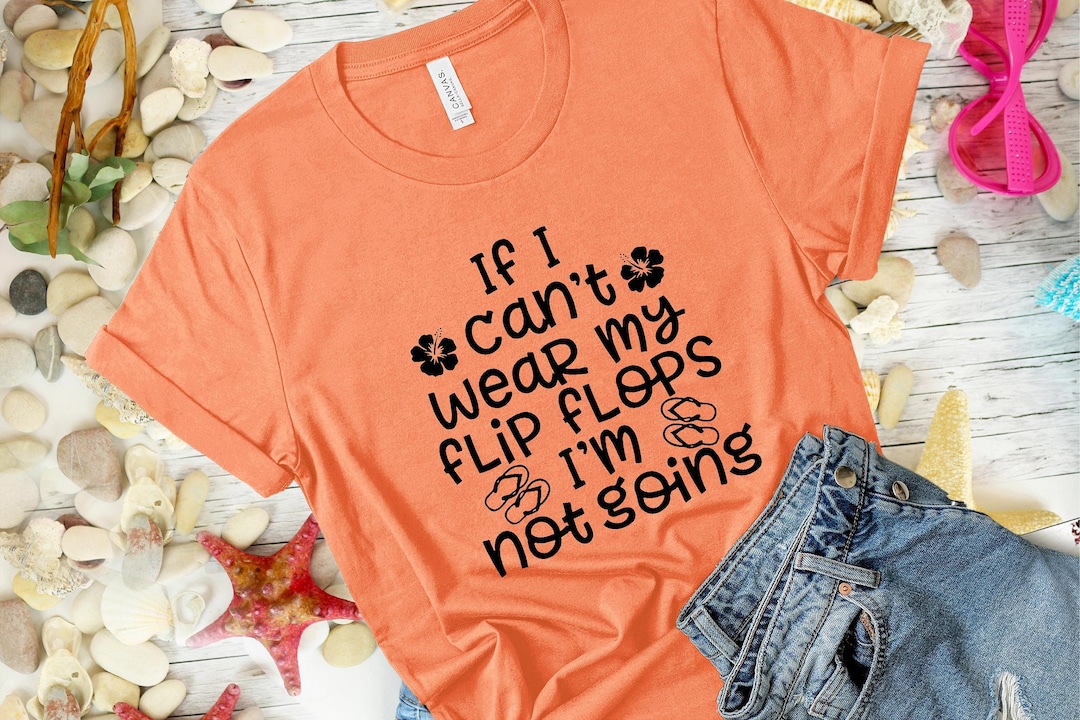 If I Can't Wear My Flip Flops I'm Not Going, Beach Shirt, Flip Flops ...