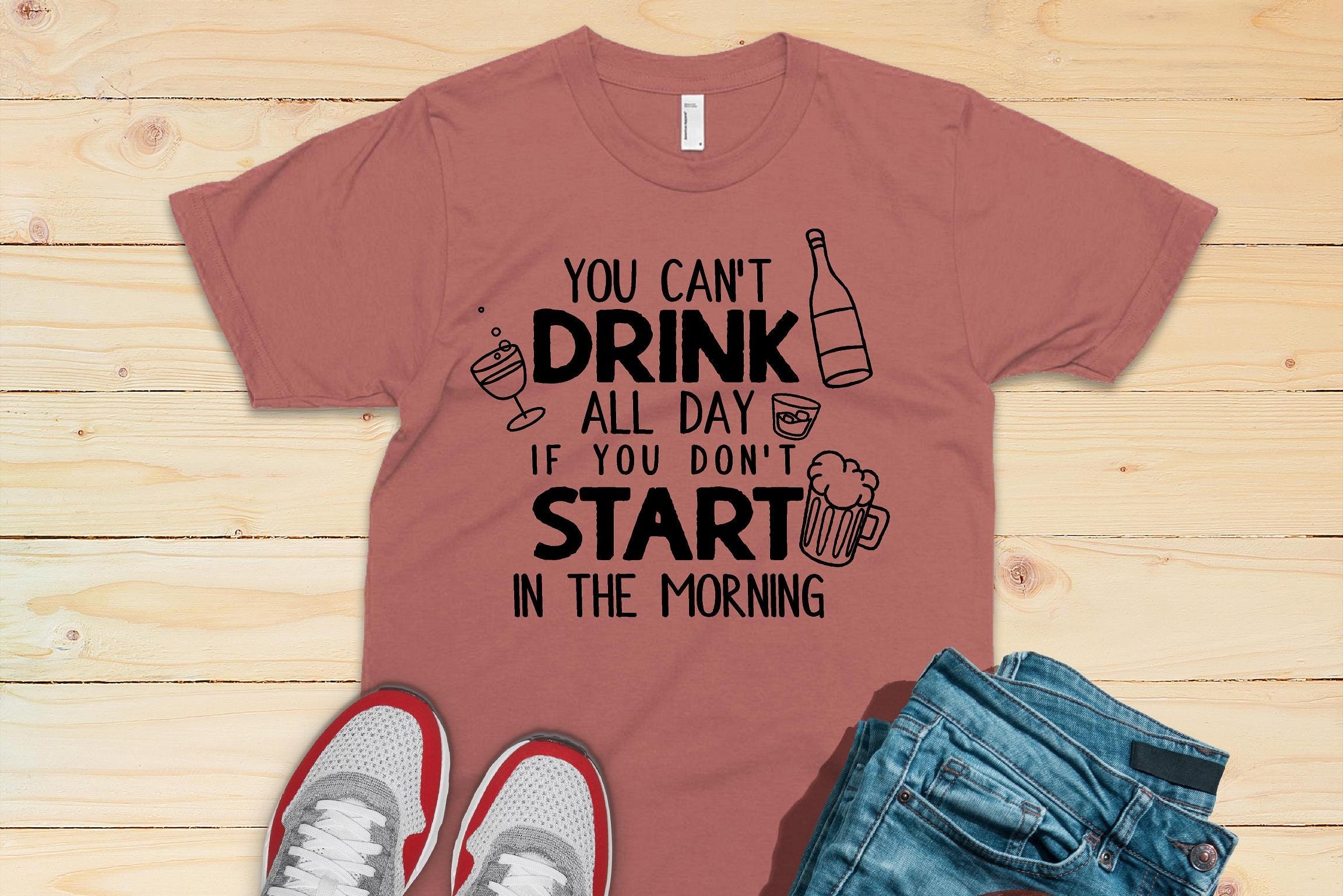 You Can't Drink All Day If You Don't Start in the Morning T Shirt ...