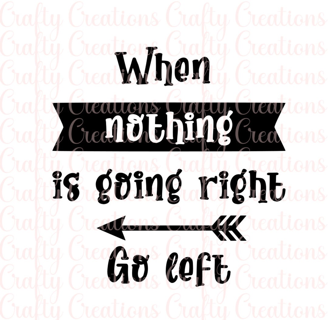 When Nothing is Going Right, Go Left SVG/DXF/PNG - Etsy