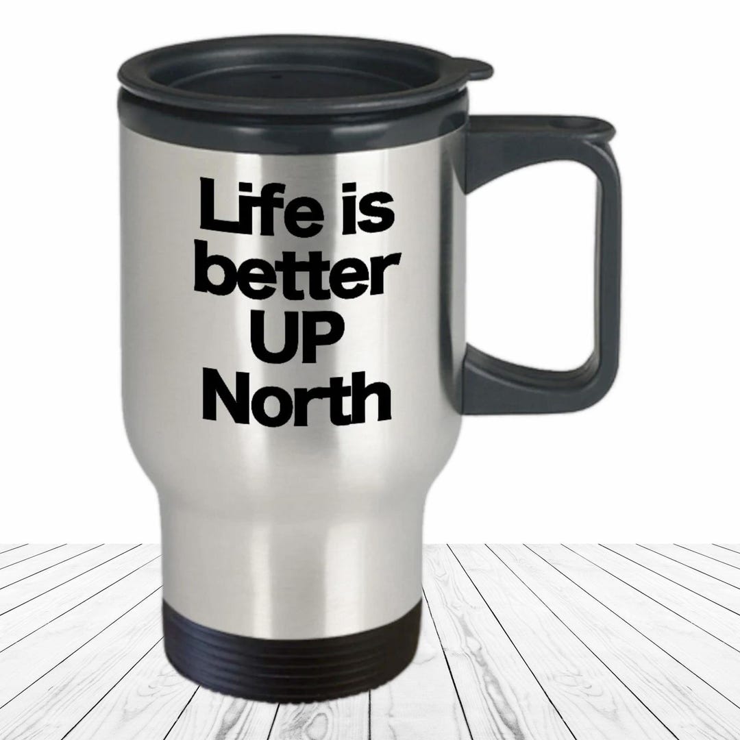 Upper Peninsula Mug Life is Better up North Travel Coffee Cup Funny ...