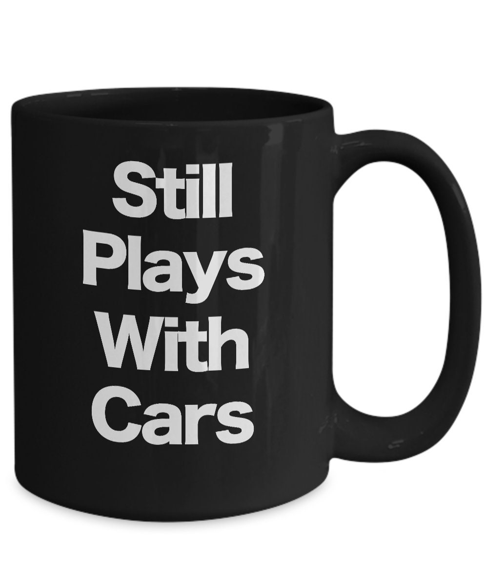 Still Plays With Cars Mug Black Coffee Cup Funny Gift for - Etsy