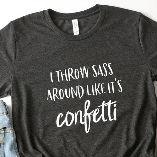 Sassy Shirt I Throw Sass Around Like Its Confetti Etsy