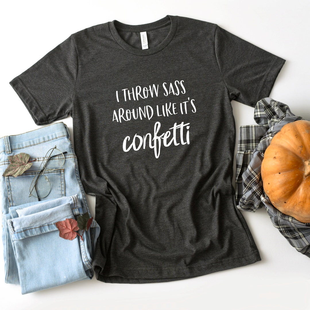 Sassy Shirt I Throw Sass Around Like Its Confetti Sarcastic Shirt