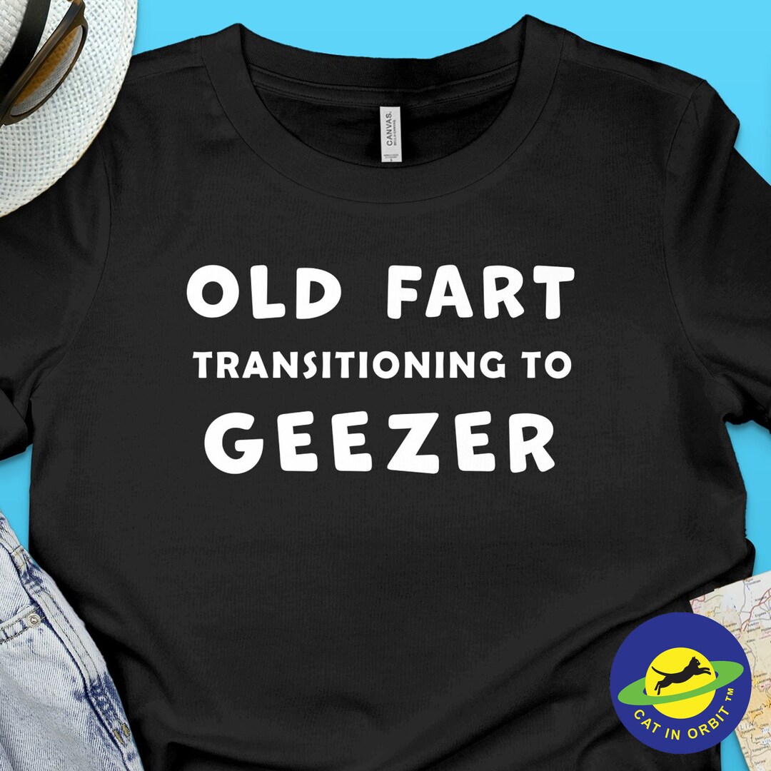 Old Fart Transitioning to Geezer, Funny Graphic T-shirt, for Senior Old ...