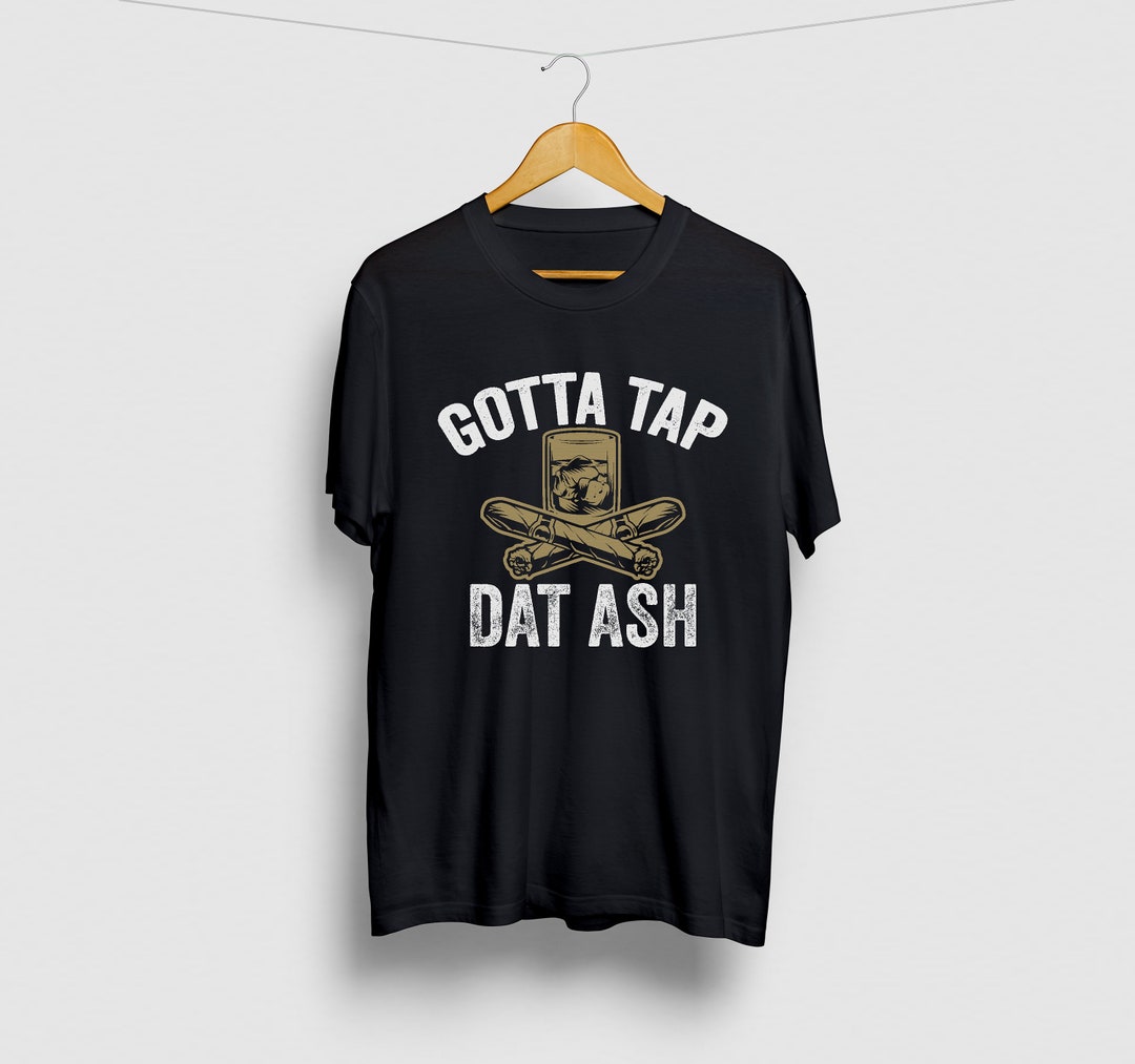 Gotta Tap That Ash Cigars Shirt Cigars and Bourbon Smoker - Etsy