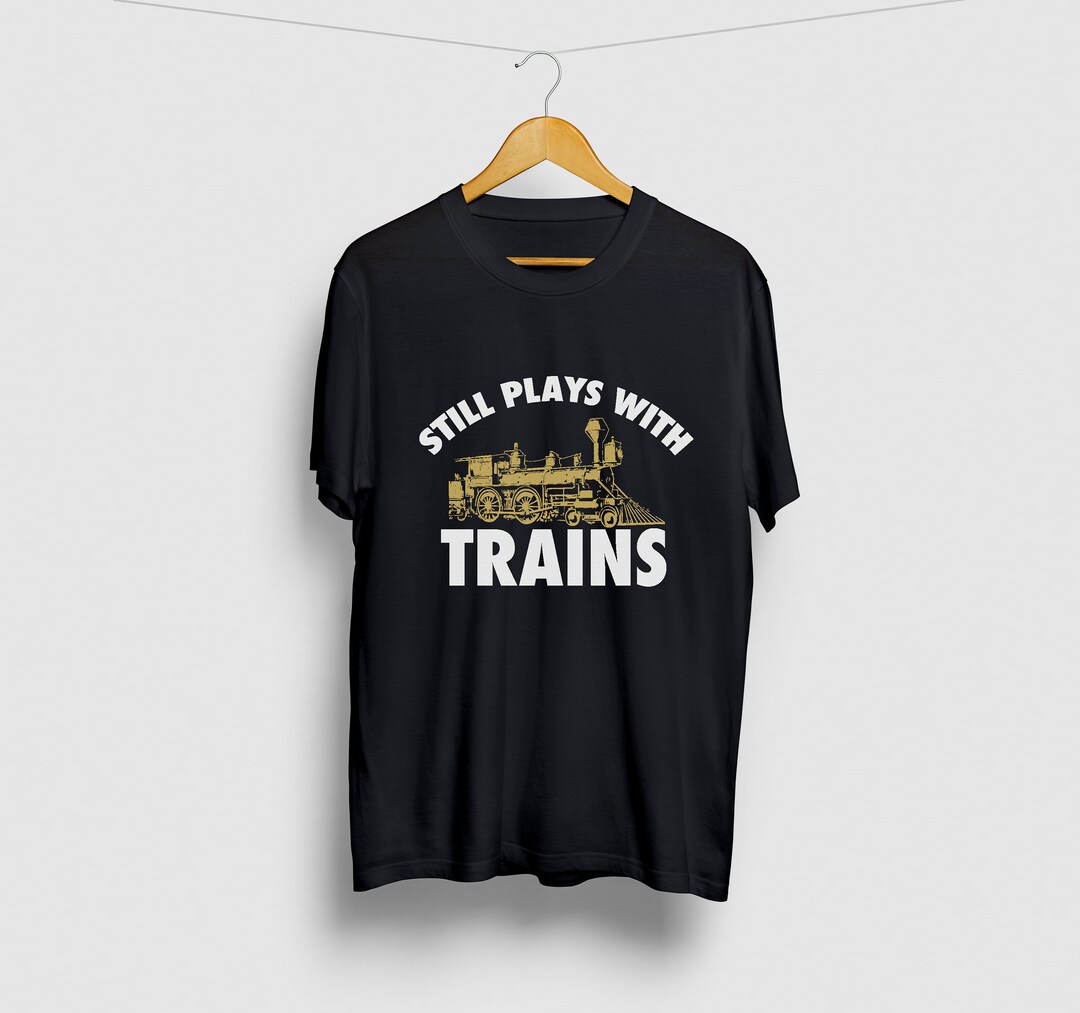 Still Plays With Trains Model Train Shirt, Train Collector Gift ...