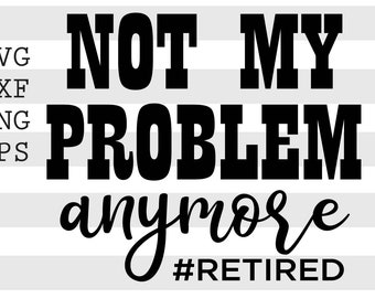 Retired Not My Problem Anymore Svg - Etsy
