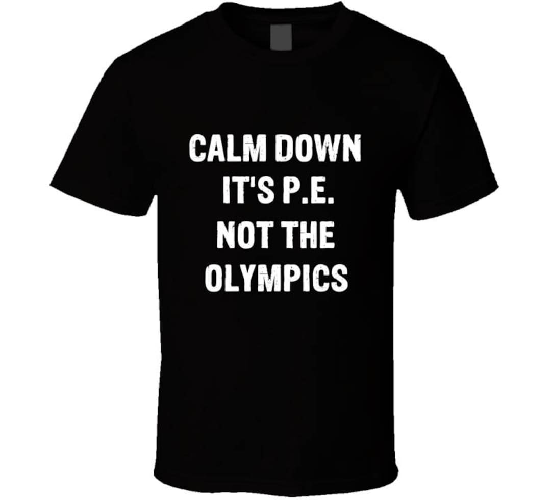 Calm Down It's P.e. Not the Olympics Tee Funny Phys Ed. Physical ...