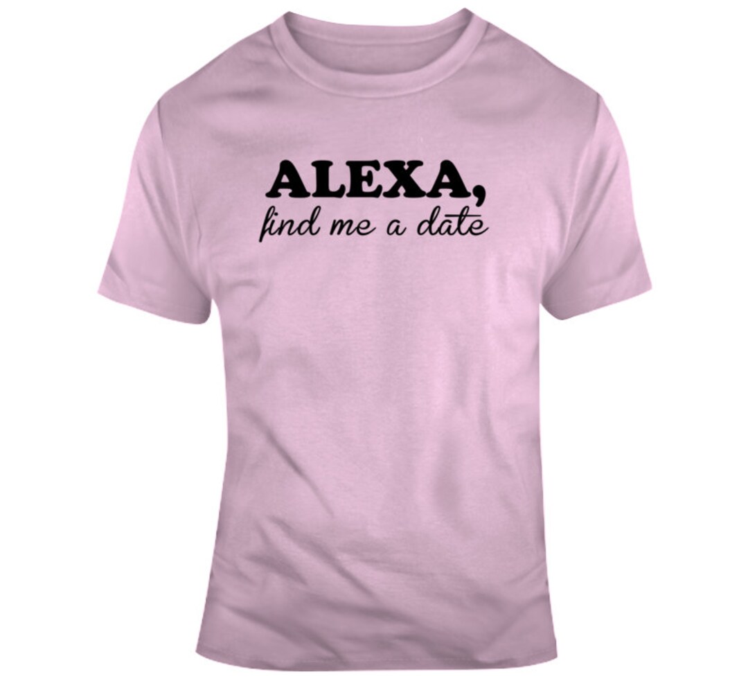 Alexa Find Me A Date Tee Funny Valentines Day Gift Idea T Shirt - Etsy