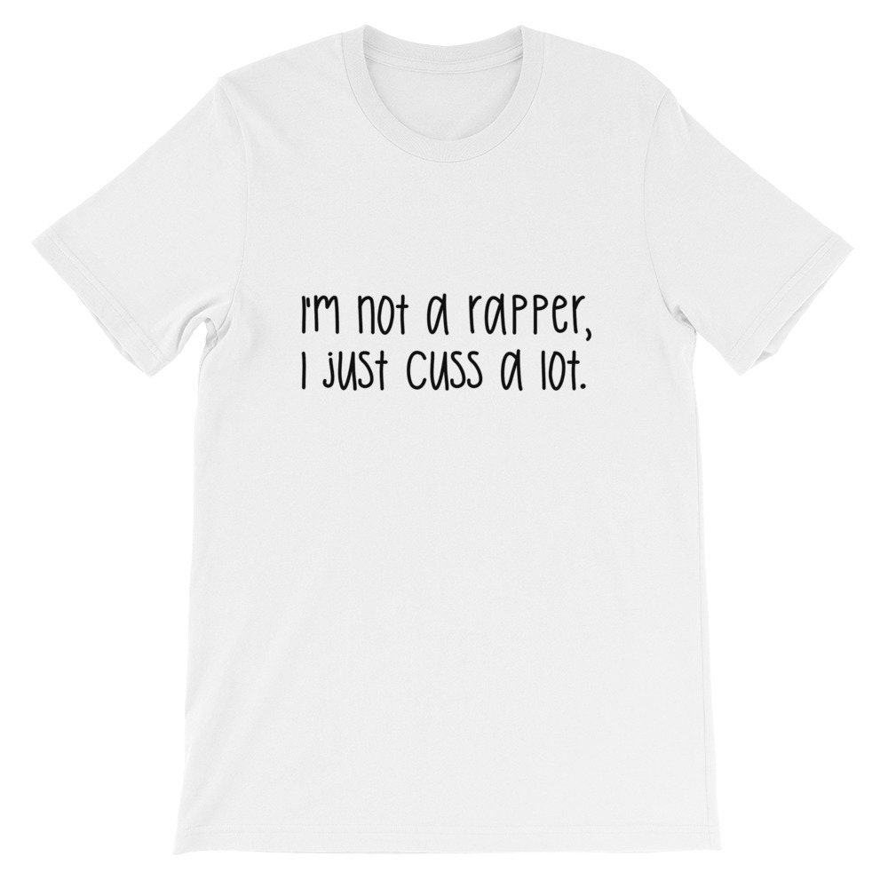 Not a Rapper I Just Cuss A Lot Shirt, Funny Tee, Sarcastic Shirt, Funny ...