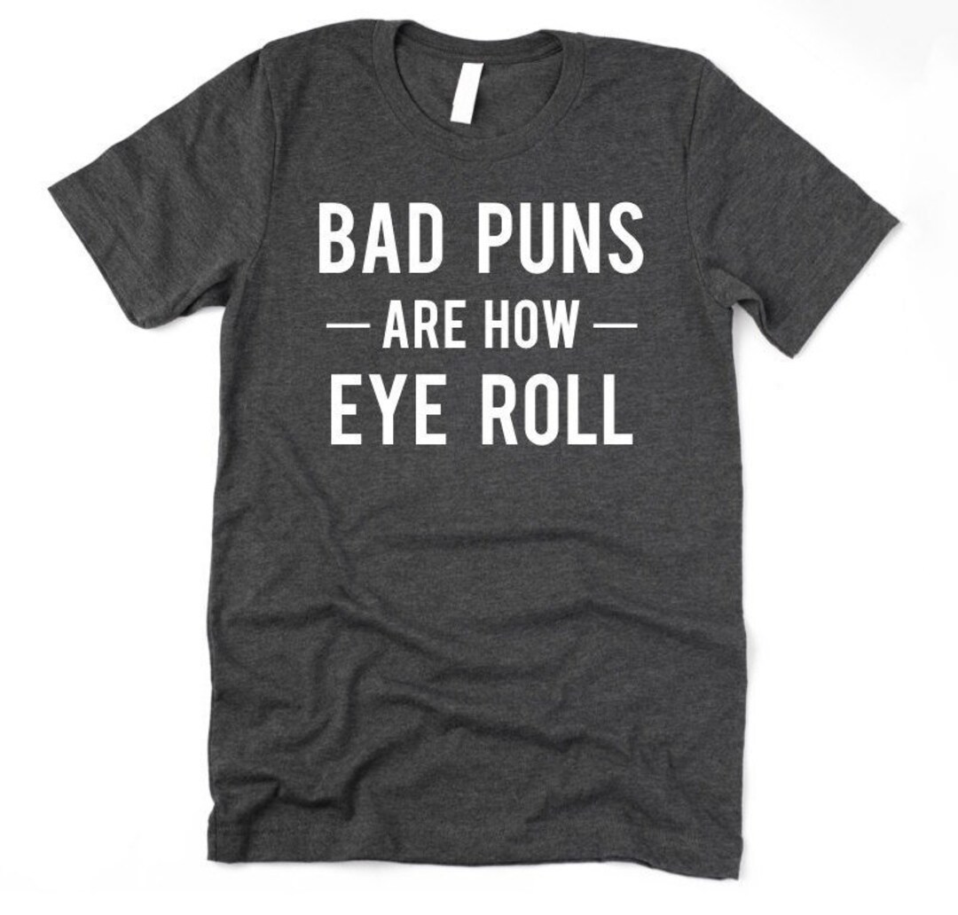 Bad Puns Are How Eye Roll Shirt, Funny Sarcasm Shirt, Funny Dad Gift ...