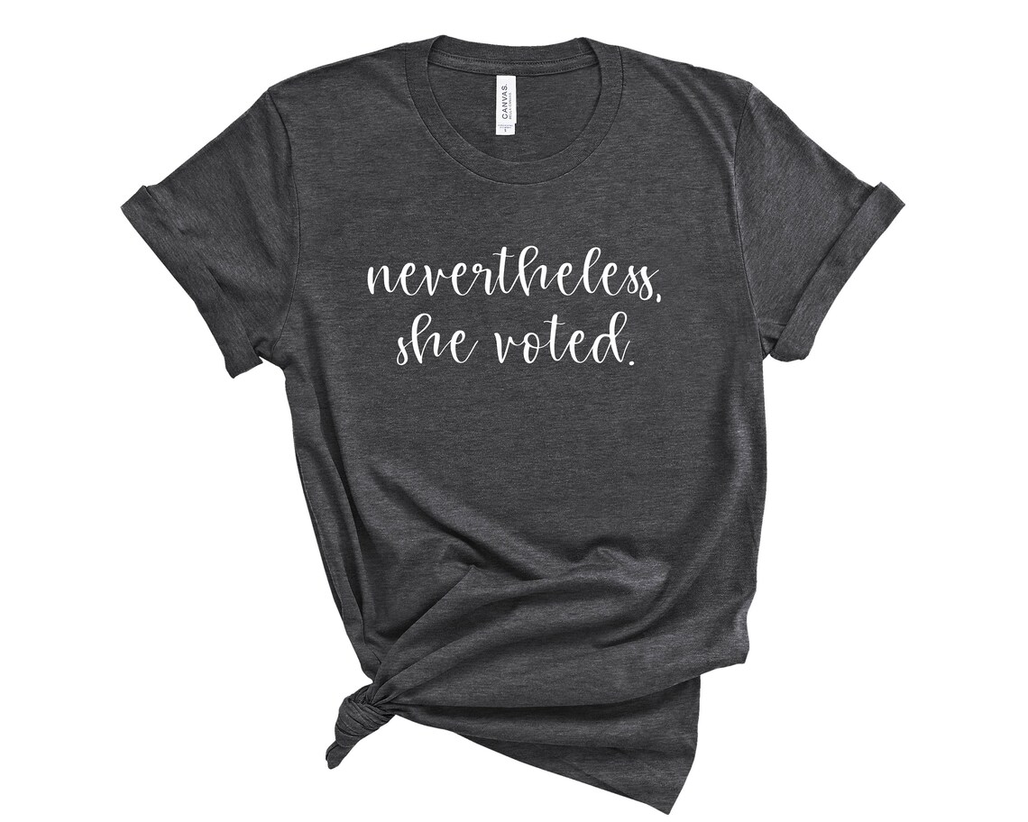 Nevertheless She Voted Voting Shirt Vote T Shirt Voting Etsy