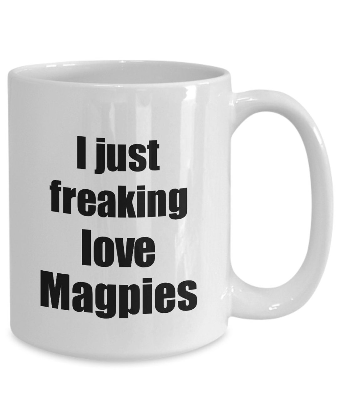 Magpie Mug I Just Freaking Love Magpies Lover Funny Gift Idea Coffee ...