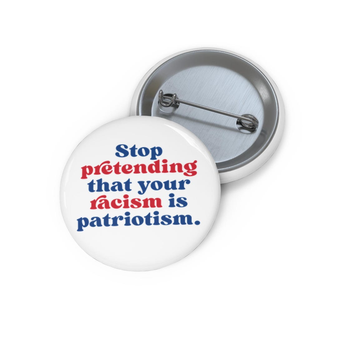 Stop Pretending That Your Racism is Patriotism Pin Back Button ...