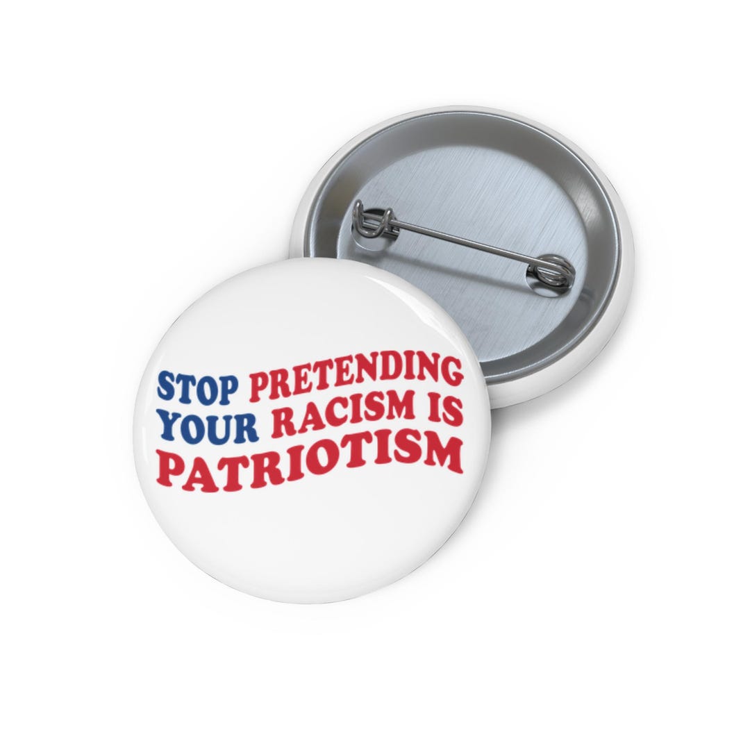 Stop Pretending Your Racism is Patriotism Pin Back Button, Anti Racist ...