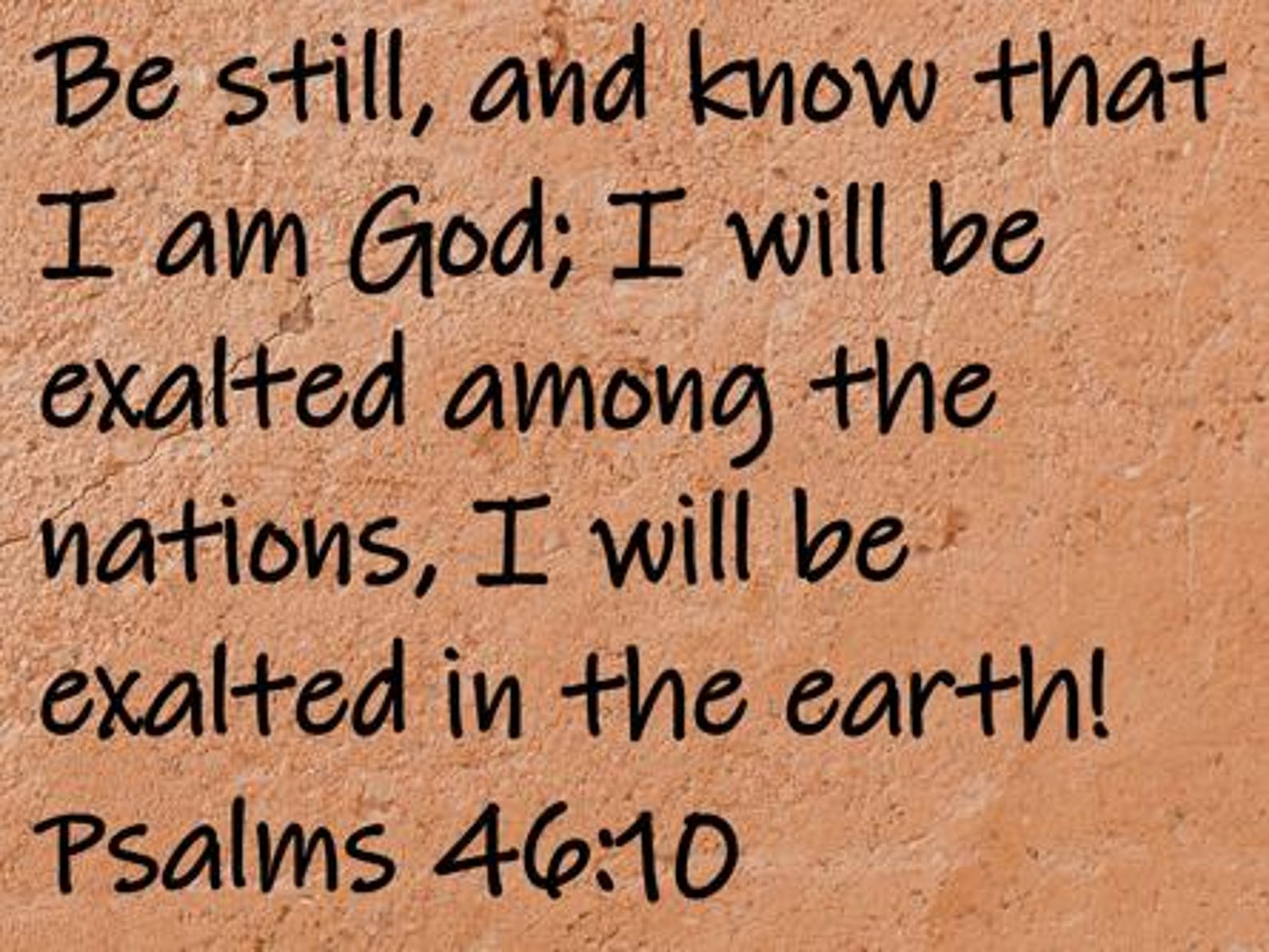 Be Still, and Know That I Am God; I Will Be Exalted Among the Nations ...