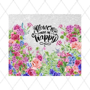 Flowers Make Me Happy Tumbler Sublimation Transfer Ready to Press Heat ...