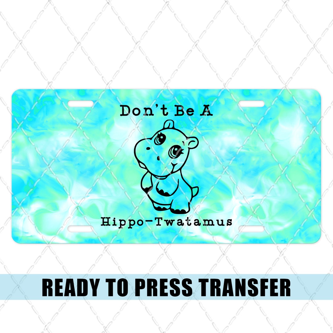 Don't Be A Hippo-twatamus License Plate Sublimation Transfer Ready to ...