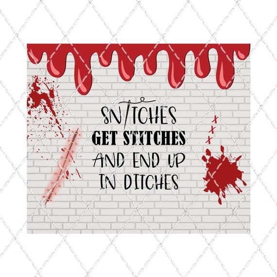 Snitches Get Stitches And End Up In Ditches