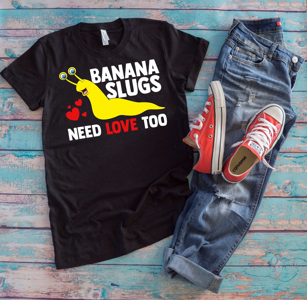 Banana Slug Shirt | Banana Slugs Need Love Too | Funny Banana Slug Love ...