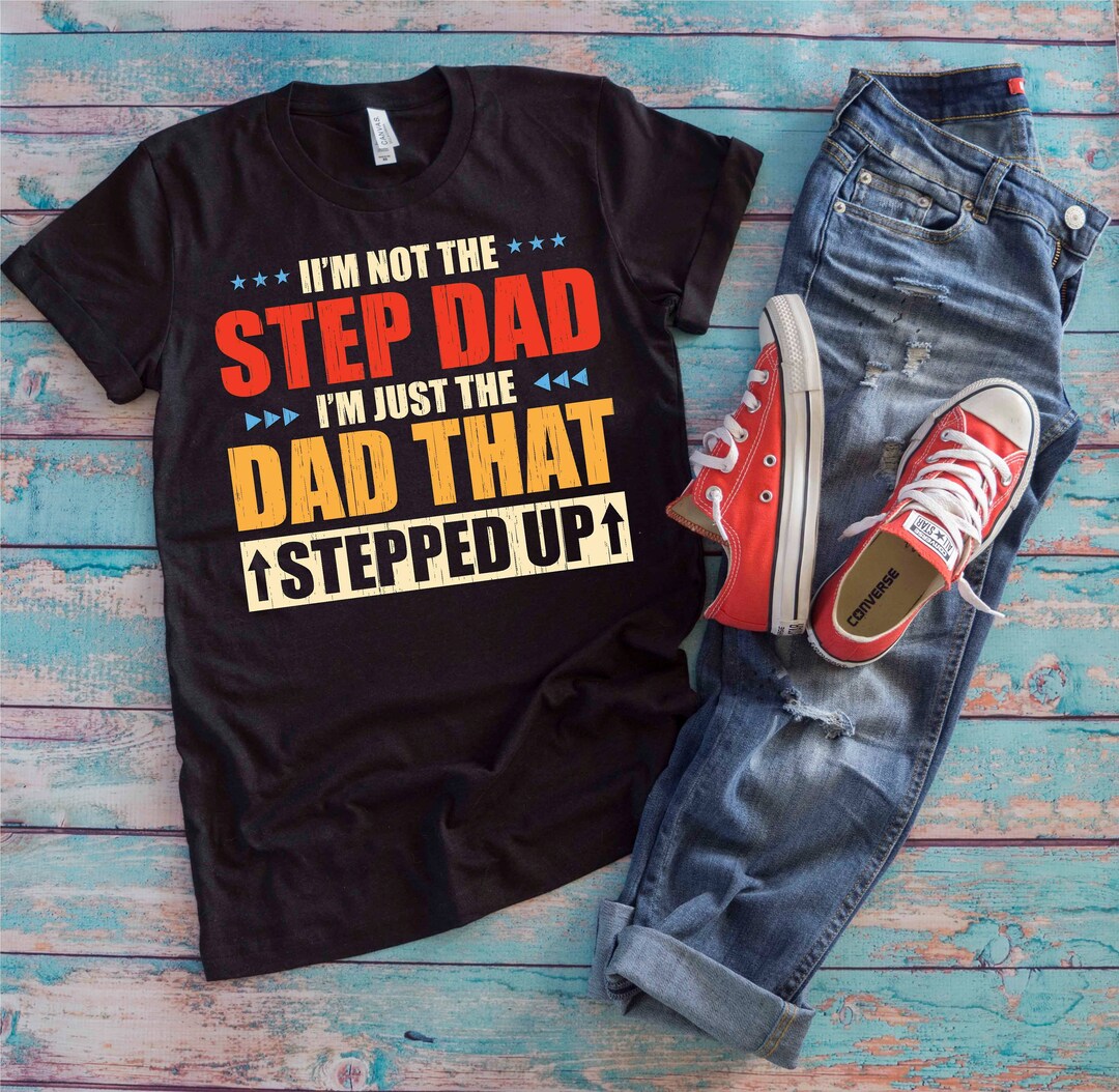 Step Dad Shirt | I'm Not the Step Dad I'm the Dad That Stepped up ...
