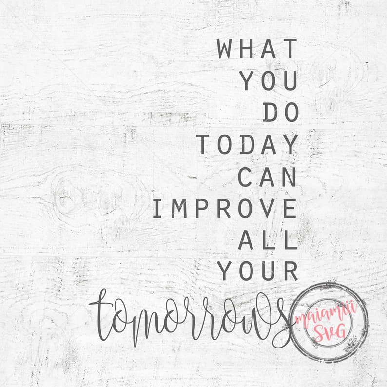 What You Do Today Can Improve All Your Tomorrows SVG - Etsy
