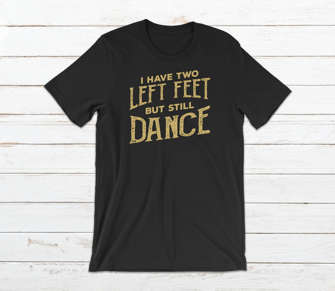 I Have Two Left Feet but Can Still Dance Short-sleeve Unisex T-shirt - Etsy